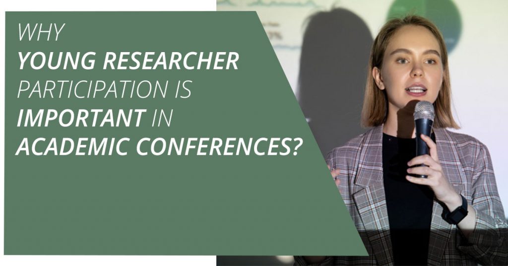 WHY YOUNG RESEARCHER PARTICIPATION IS IMPORTANT IN ACADEMIC CONFERENCES ...